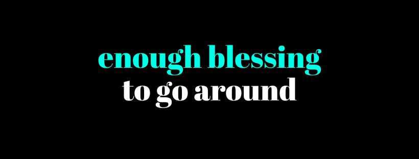 Enough Blessing To Go Around | my own understanding